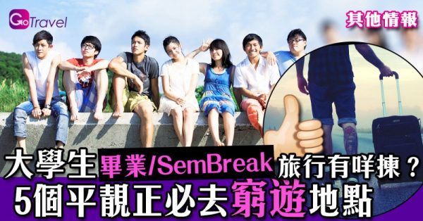大學生畢業/SemBreak旅行有咩揀？ 5個平靚正必去窮遊地點 - GOGOAdvise - Travel 旅遊日記