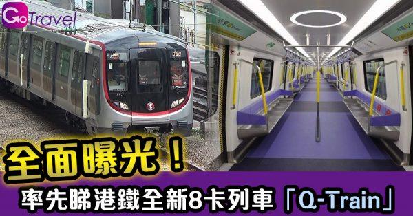 全面曝光！率先睇港鐵全新8卡列車「Q-Train」 - GOGOAdvise - Travel 旅遊日記